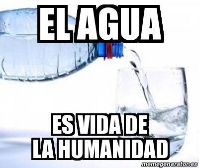 Meme Personalizado - El agua Es vida de la humanidad - 30403465