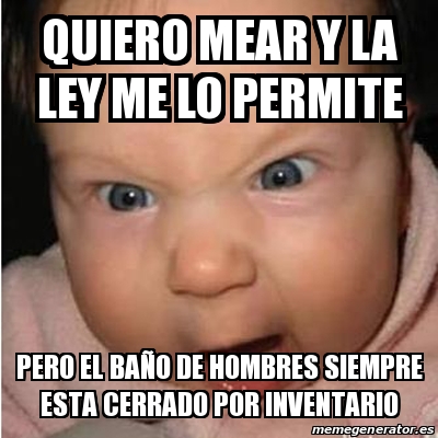 Meme Bebe furioso - QUIERO MEAR Y LA LEY ME LO PERMITE PERO EL BAÃ‘O DE ...