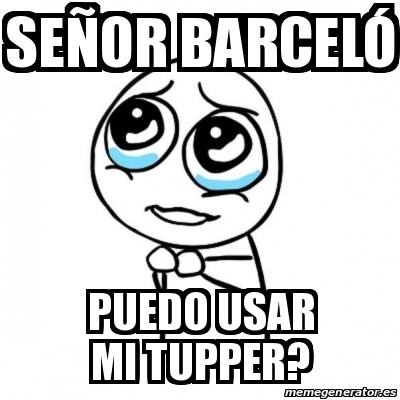 Meme Por favor - SeÃ±or BarcelÃ³ Puedo usar mi tupper? - 30405436