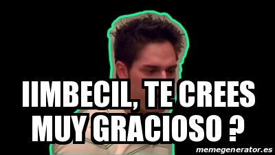 Meme Personalizado - Iimbecil, te crees muy gracioso ? - 30406201