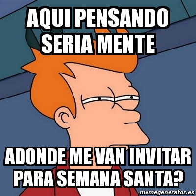 Meme Futurama Fry - aqui pensando seria mente adonde me van invitar ...