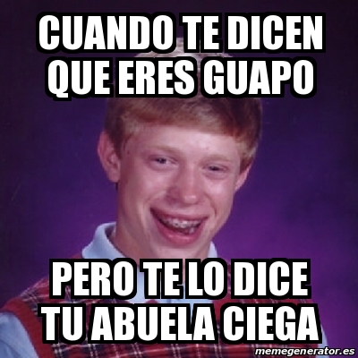 Meme Bad Luck Brian - Cuando te dicen que eres guapo Pero te lo dice tu ...