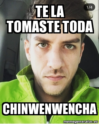 Meme Personalizado - TE LA TOMASTE TODA CHINWENWENCHA - 30410257