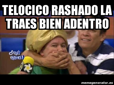 Meme Personalizado - Telocico rashado la traes bien adentro - 30411148