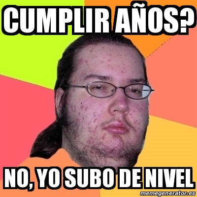 Meme Friki - Cumplir aÃ±os? No, yo subo de nivel - 30411691