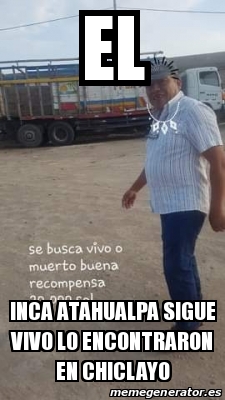 Meme Personalizado - El Inca atahualpa sigue vivo lo encontraron en ...