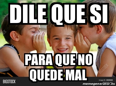 Meme Personalizado - Dile que si Para que no quede mal - 30413233