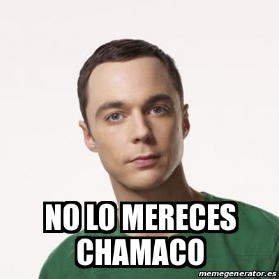 Meme Sheldon Cooper - No lo mereces chamaco - 30415121