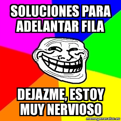 Meme Troll - Soluciones para adelantar fila Dejazme, estoy muy nervioso ...