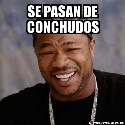 Meme Yo Dawg - Se pasan de conchudos - 30416143