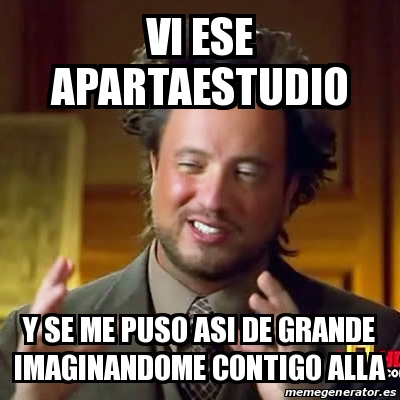 Meme Ancient Aliens - Vi ese apartaestudio Y se me puso asi de grande ...