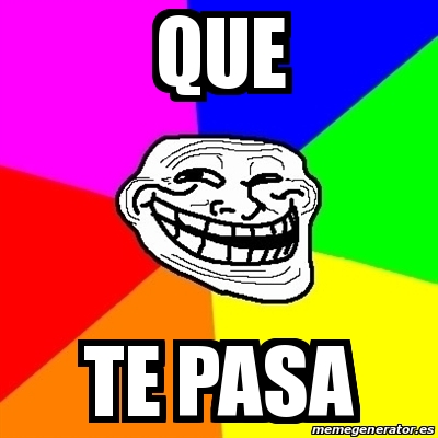 Meme Troll - Que Te pasa - 30418225