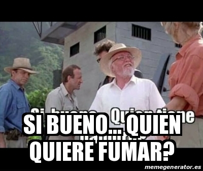 Meme Personalizado - Si bueno... Quien quiere fumar? - 30419684