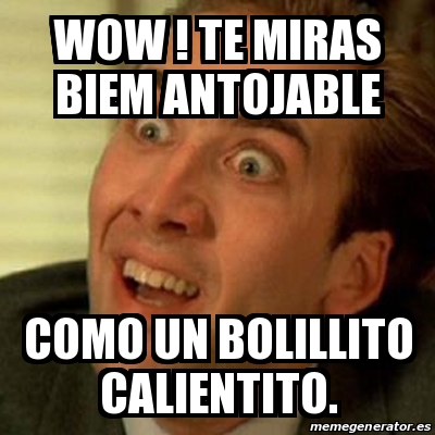 Meme No me digas - Wow ! Te miras biem antojable Como un bolillito ...