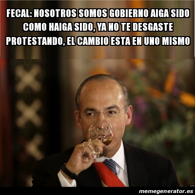 Meme Personalizado - fecal: nosotros somos gobierno aiga sido como ...