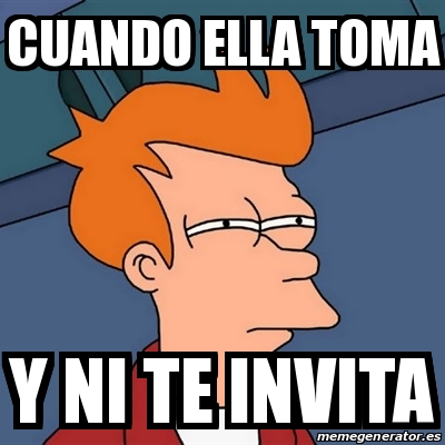 Meme Futurama Fry - Cuando ella toma Y ni te invita - 30426312