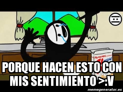 Meme Personalizado - porque hacen esto con mis sentimiento >:V - 30427993