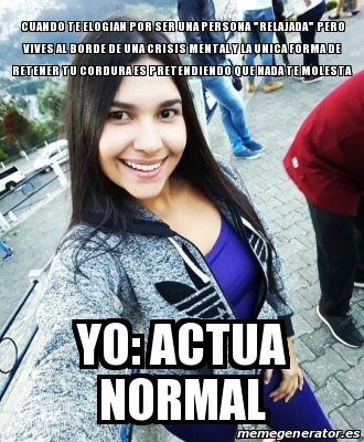 Meme Personalizado - CUANDO TE ELOGIAN POR SER UNA PERSONA "RELAJADA ...
