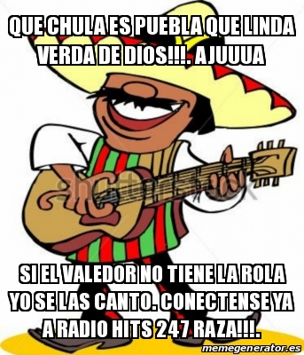 Meme Personalizado - QUE CHULA ES PUEBLA QUE LINDA VERDA DE DIOS ...