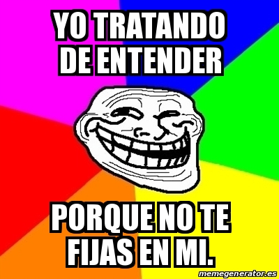 Meme Troll - Yo tratando de entender Porque no te fijas en mi. - 30430264