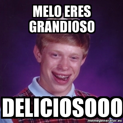 Meme Bad Luck Brian - Melo eres grandioso Deliciosooo - 30430982