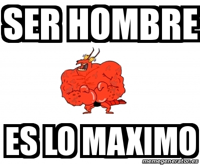 Meme Personalizado - ser hombre es lo maximo - 30433652