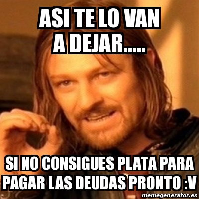 Meme Boromir - ASI TE LO VAN A DEJAR..... SI NO CONSIGUES PLATA PARA ...