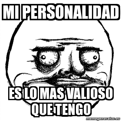 Meme Me Gusta - mi personalidad es lo mas valioso que tengo - 30436867