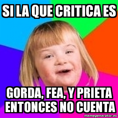 Meme Retard Girl - si la que critica es gorda, fea, y prieta entonces ...