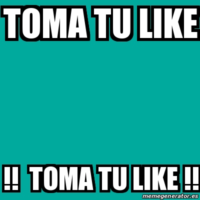 Meme Personalizado - toma tu like !! TOMA TU LIKE !! - 30441301