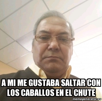 Meme Personalizado - A MI ME GUSTABA SALTAR CON LOS CABALLOS EN EL ...