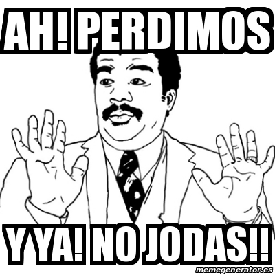 Meme Ay Si - Ah! perdimos y ya! no jodas!! - 30442568