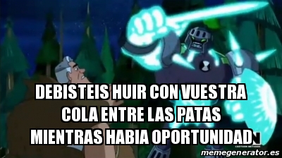 Meme Personalizado - debisteis huir con vuestra cola entre las patas ...