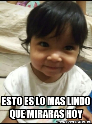 Meme Personalizado - Esto es lo mas lindo que miraras hoy - 30444324