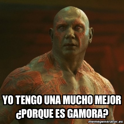 Meme Personalizado - YO TENGO UNA MUCHO MEJOR Â¿PORQUE ES GAMORA ...