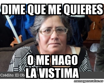 Meme Personalizado - Dime que me quieres O me hago la vistima - 30445611