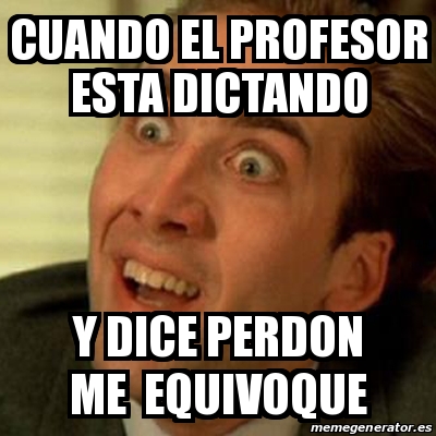 Meme No me digas - cuando el profesor esta dictando Y dice perdon me ...