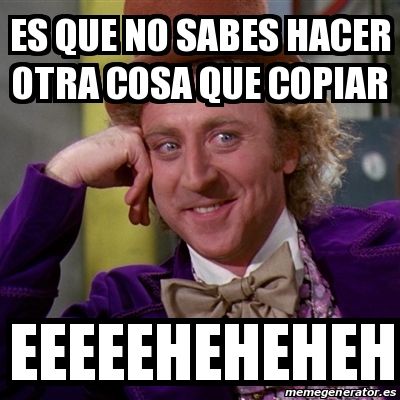 Meme Willy Wonka - es que no sabes hacer otra cosa que copiar ...