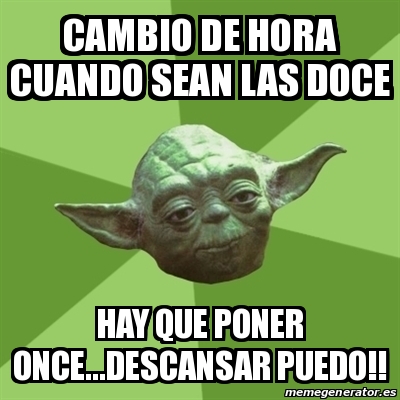 Meme Yoda - Cambio de hora cuando sean las doce hay que poner once ...