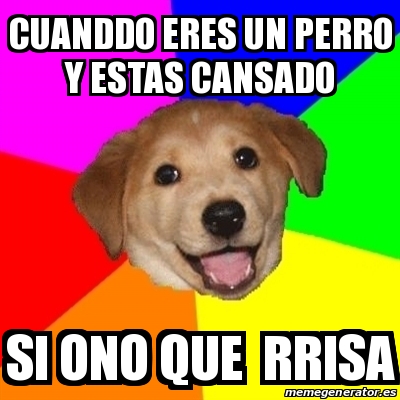 Meme Advice Dog - CUANDDO ERES UN PERRO Y ESTAS CANSADO SI ONO QUE ...
