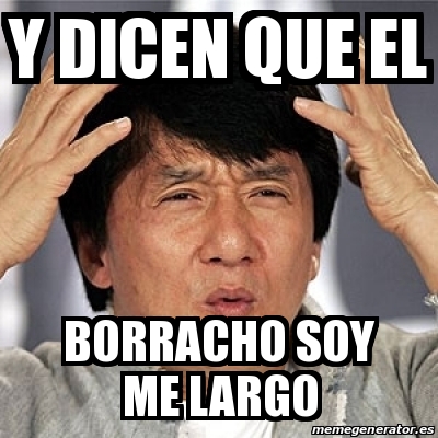 Meme Jackie Chan - Y dicen que el BORRACHO soy me largo - 30450858