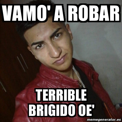 Meme Personalizado - vamo' a robar terrible brigido oe' - 30452236
