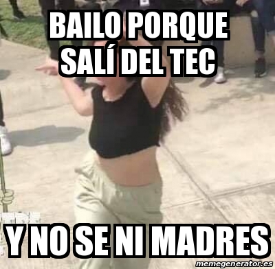 Meme Personalizado - Bailo porque salÃ­ del tec Y no se ni madres ...