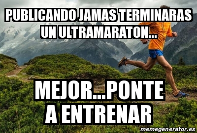 Meme Personalizado - Publicando jamas terminaras un Ultramaraton ...