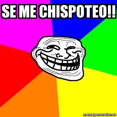Meme Troll - Se me chispoteo!! - 30454901