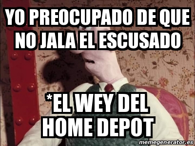 Meme Personalizado - Yo preocupado de que no jala el escusado *El wey ...