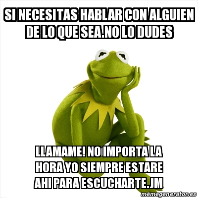 Meme Kermit the frog - si necesitas hablar con alguien de lo que sea.no ...