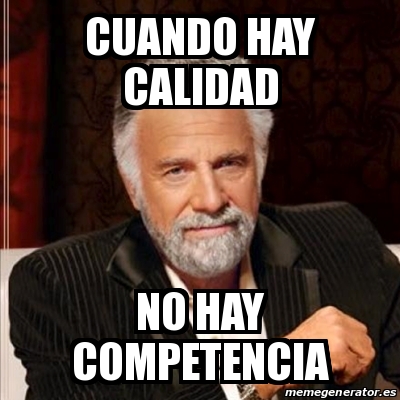 Meme Most interesting man - cuando hay calidad no hay competencia ...