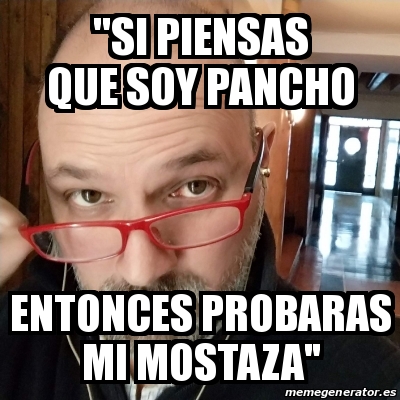 Meme Personalizado - "Si piensas que soy pancho Entonces probaras mi ...