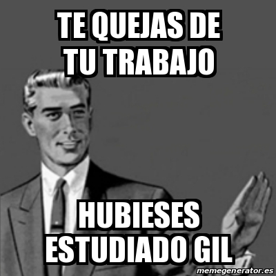 Meme Correction Guy - Te quejas de tu trabajo Hubieses estudiado gil ...